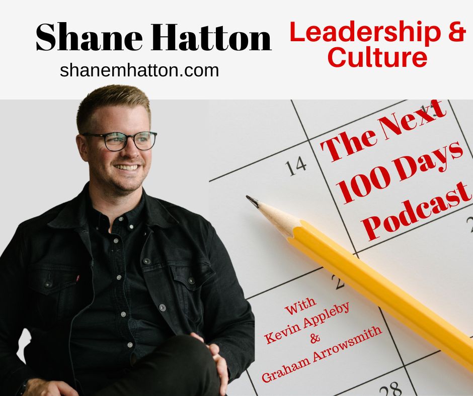 #421 - Shane Hatton - Leadership & Culture - The Next 100 Days Podcast